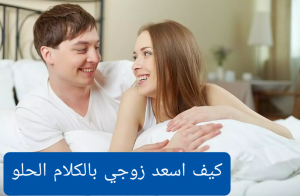 كيف اسعد زوجي بالكلام الحلو الموقع المثالي